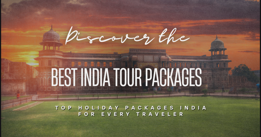 Discover the Best India Tour Packages: Top Holiday Packages India for ...