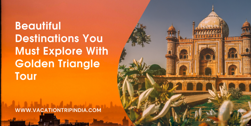 Beautiful Destinations You Must Explore With Golden Triangle Tour